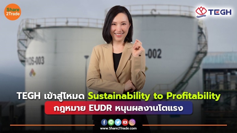 TEGH เข้าสู่โหมด Sustainability to Profitability กฎหมาย EUDR หนุนผลงานโตแรง | Share2Trade